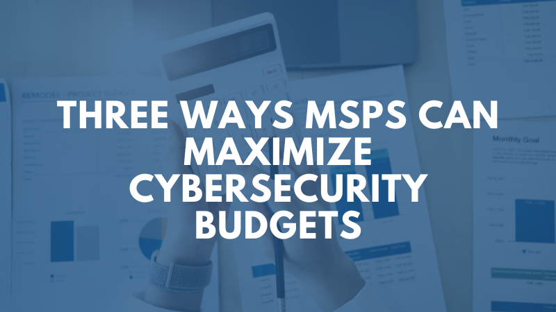 Three Ways MSPs Can Maximize Cybersecurity Budgets : WTS Three Ways MSPs Can Maximize Cybersecurity Budgets : WTS